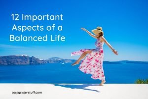 Living Well: 12 Important Elements of a Balanced Life | Sassy Sister Stuff