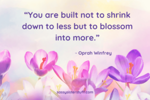 65 Beautiful Let Yourself Bloom Quotes to Inspire You | Sassy Sister Stuff